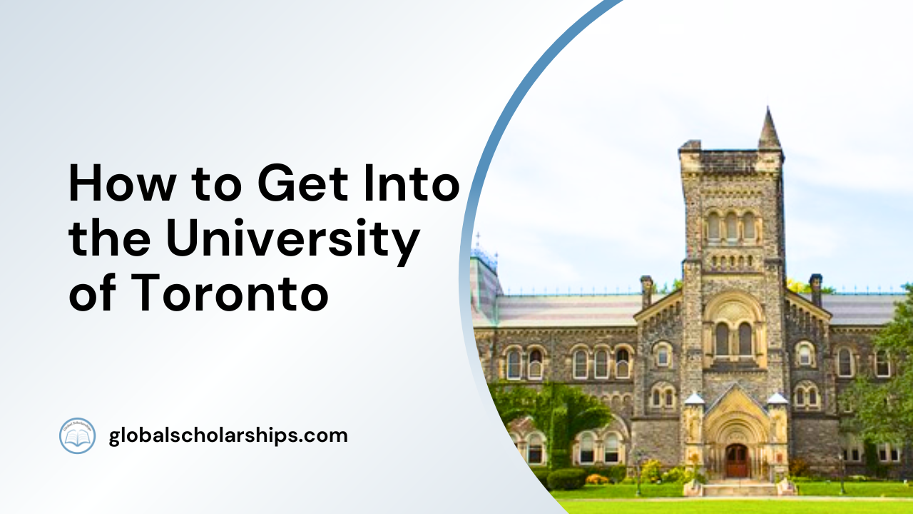 How to Get Into the University of Toronto: Admissions Process and Tips - Global Scholarships